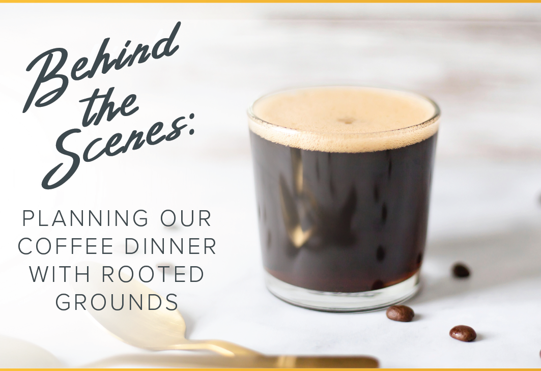 Behind the Scenes: Planning our Rooted Grounds Coffee Dinner!